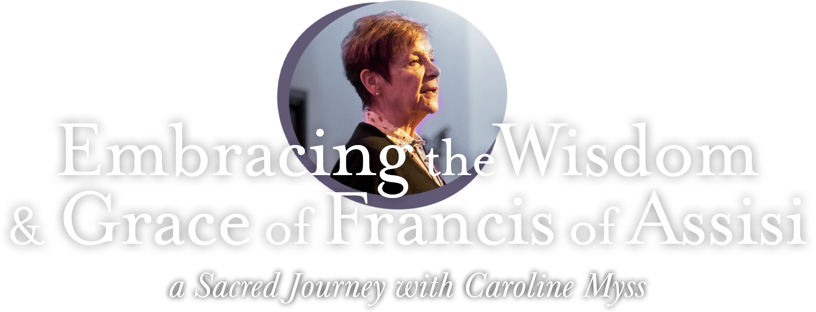Embracing the Wisdom & Grace of Francis of Assisi - Caroline Myss